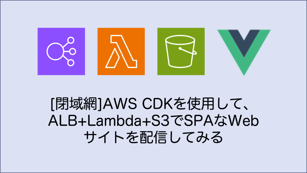 [閉域網]AWS CDKでALB+Lambda+S3のSPAなWebサイト配信を試してみる｜ 開発者ブログ ｜ 株式会社アイソルート